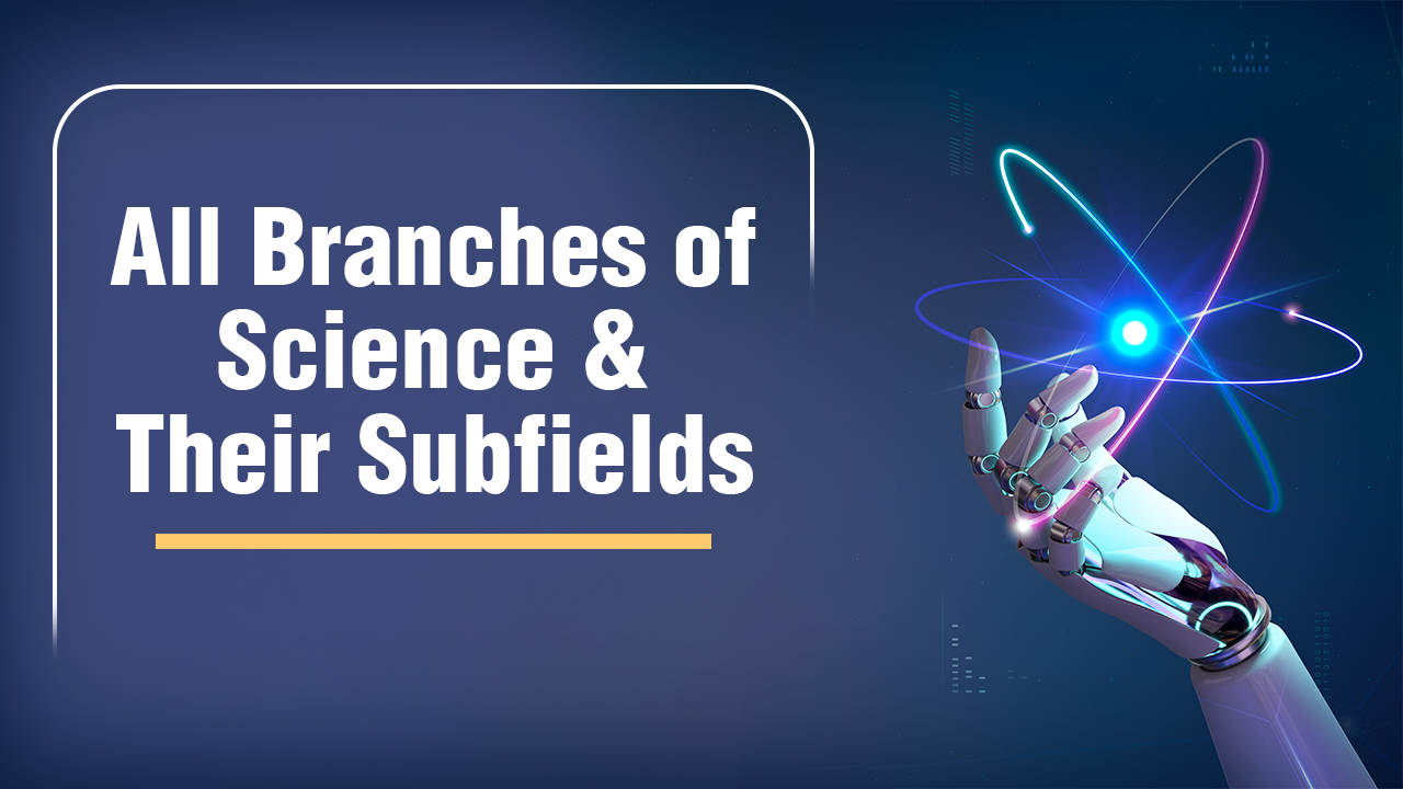 All Branches of Science & Their Subfields: Types of Science