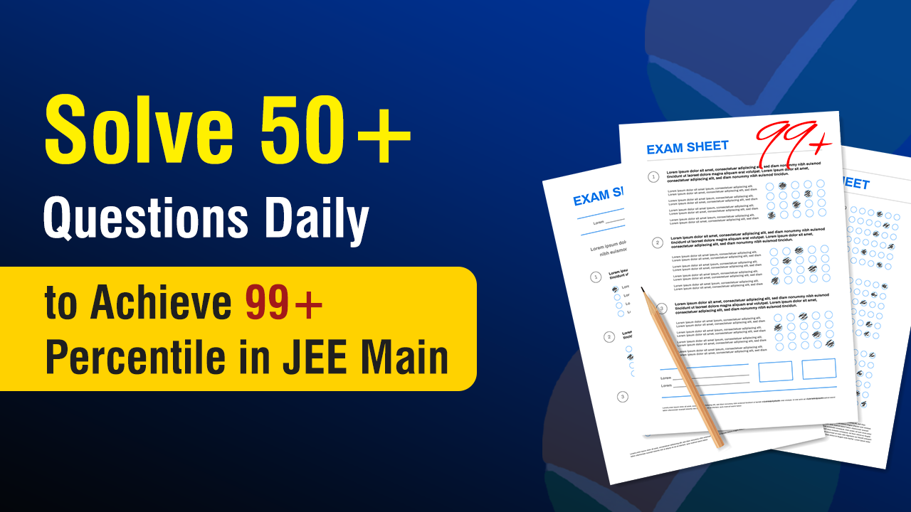 Solve 50+ Questions Daily and Hit 99+%ile in JEE Mains 2026