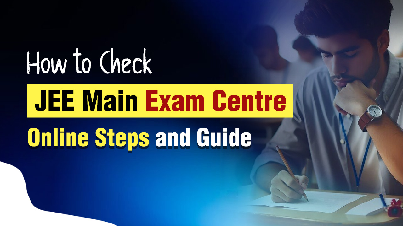 How to Check JEE Main Exam Centre 2026: Online Steps & Guide